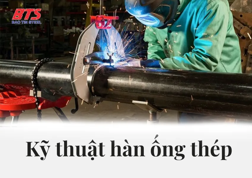 Kỹ Thuật Hàn Ống Thép: Quy Trình Chuẩn A–Z Cho Mối Hàn Đẹp
